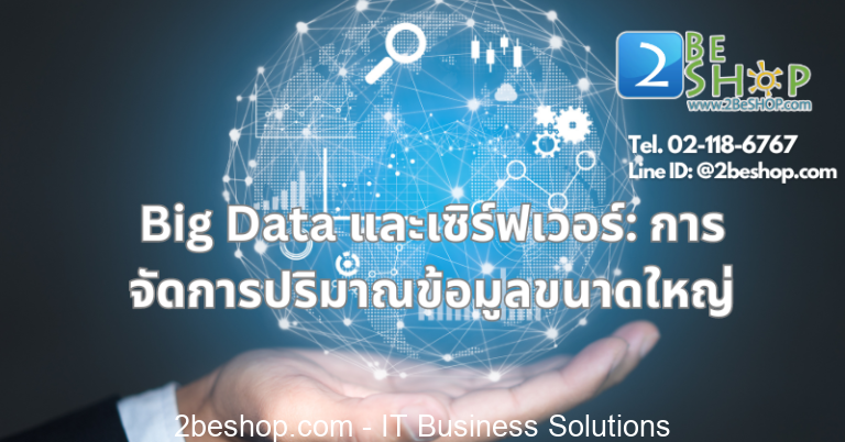Big Data และเซิร์ฟเวอร์ - การจัดการปริมาณข้อมูลขนาดใหญ่ - 2BESHOP Life แหล่งความรู้ IT